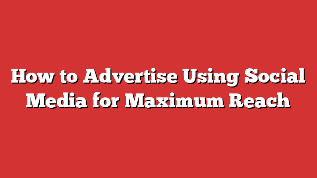 How To Advertise Using Social Media For Maximum Reach - Free Guide ...