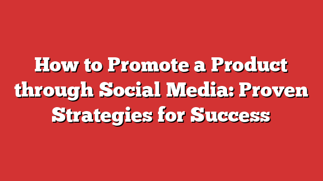 How To Promote A Product Through Social Media: Proven Strategies For ...