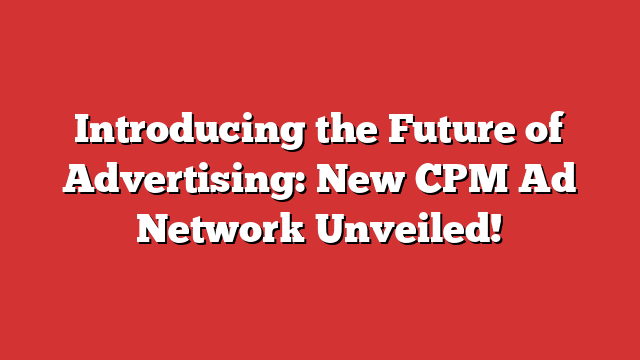 Introducing The Future Of Advertising: New CPM Ad Network Unveiled ...