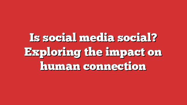 Best Is social media social? Exploring the impact on human