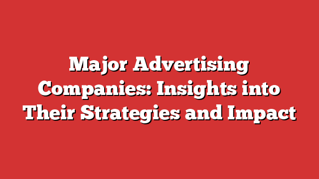 Best Major Advertising Companies: Insights into Their