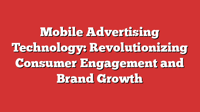 Mobile Advertising Technology: Revolutionizing Consumer Engagement And ...