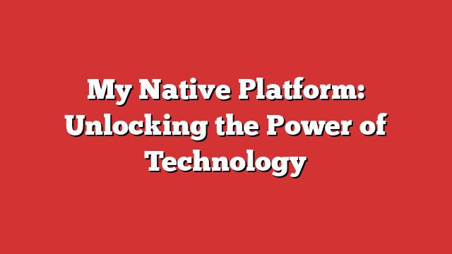 Best My Native Platform: Unlocking the Power of