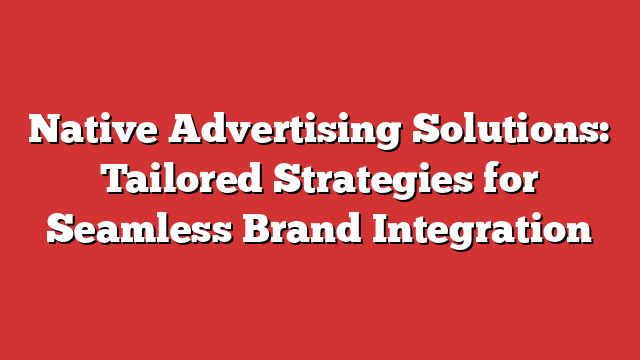 Best Native Advertising Solutions: Tailored Strategies for