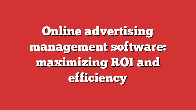 Online Advertising Management Software: Maximizing ROI And Efficiency ...
