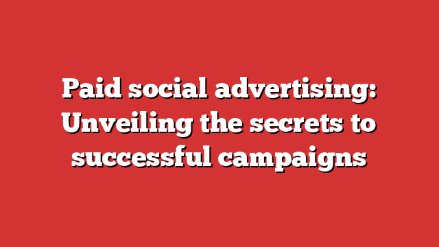 Best Paid social advertising: Unveiling the secrets to