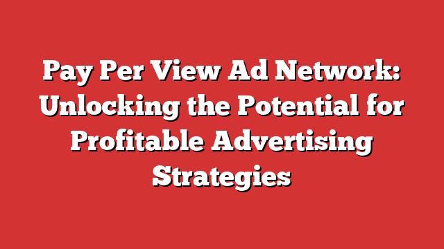 Best Pay Per View Ad Network: Unlocking the Potential for