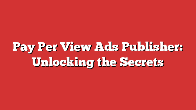#1 Pay Per View Ads Publisher: Unlocking The Secrets - Free Tips ...