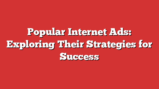 Popular Internet Ads: Exploring Their Strategies for Success – FroggyAds