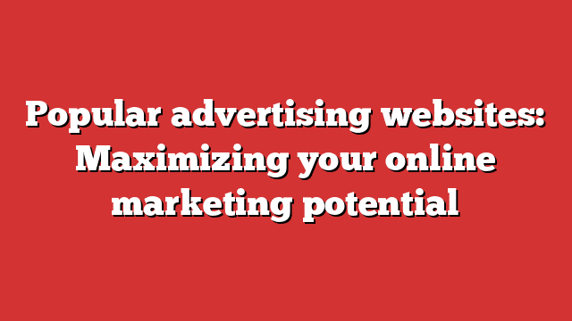 Best Popular advertising websites: Maximizing your online