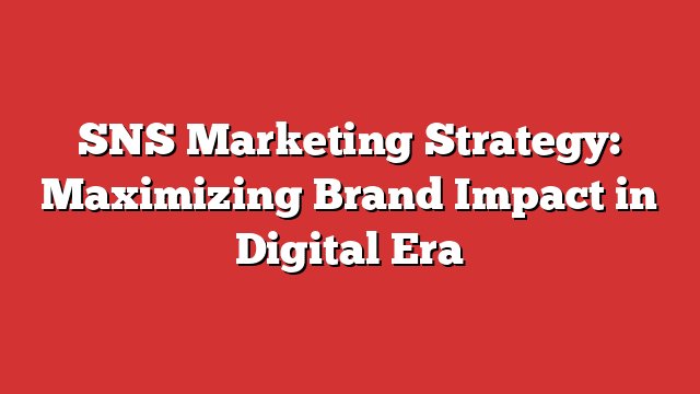 SNS Marketing Strategy: Maximizing Brand Impact In Digital Era - Free ...