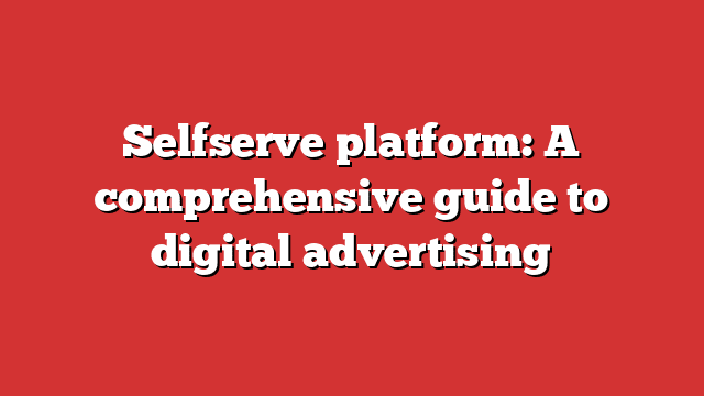 #1 Selfserve Platform: A Comprehensive Guide To Digital Advertising ...