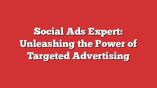 #1 Social Ads Expert: Unleashing The Power Of Targeted Advertising ...