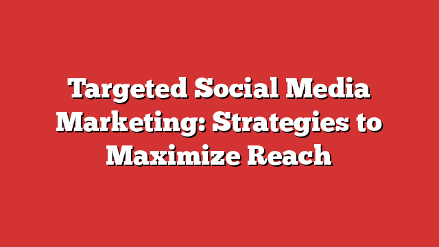 Targeted Social Media Marketing: Strategies To Maximize Reach - Froggy Ads