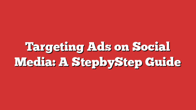 Best Targeting Ads on Social Media: A StepbyStep Guide