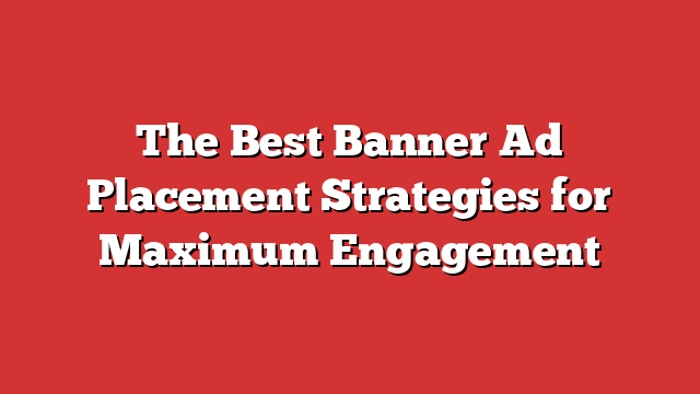 Best The Best Banner Ad Placement Strategies for Maximum