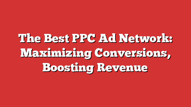 #1 The Best PPC Ad Network: Maximizing Conversions, Boosting Revenue ...
