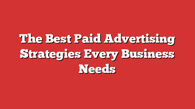 Best The Best Paid Advertising Strategies Every Business