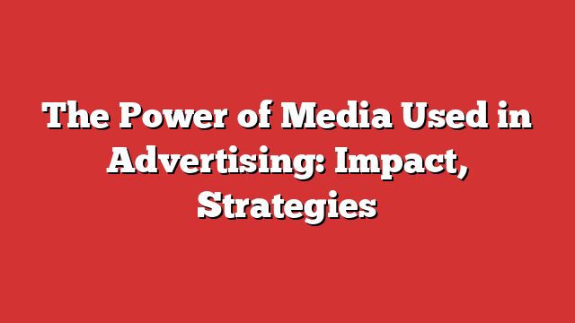 Best The Power of Media Used in Advertising: Impact
