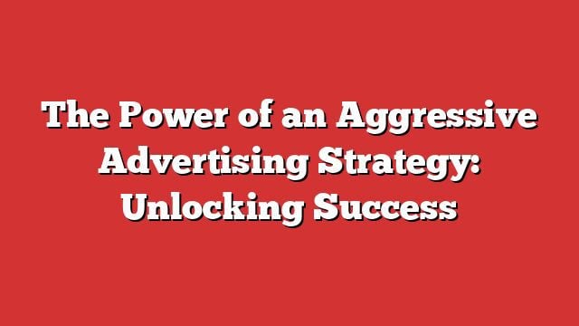 Best The Power of an Aggressive Advertising Strategy