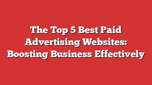#1 The Top 5 Best Paid Advertising Websites: Boosting Business ...