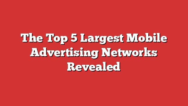 Best The Top 5 Largest Mobile Advertising Networks