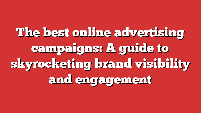 #1 The Best Online Advertising Campaigns: A Guide To Skyrocketing Brand ...
