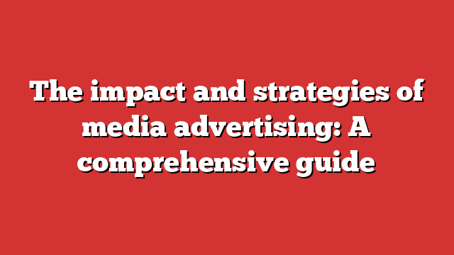 #1 The Impact And Strategies Of Media Advertising: A Comprehensive ...