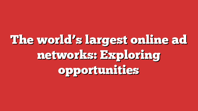 Best The world's largest online ad networks: Exploring