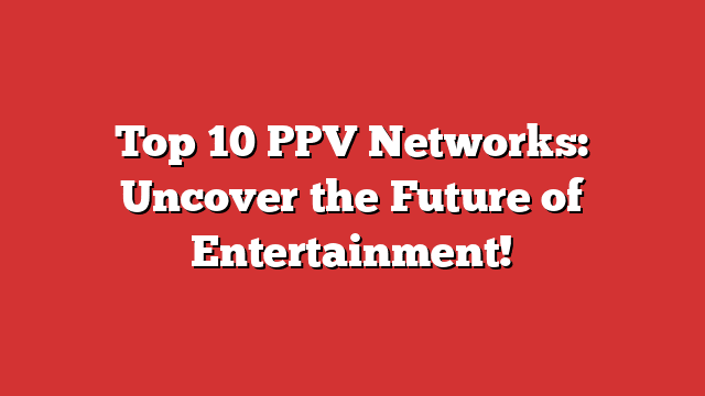 #1 Top 10 PPV Networks: Uncover The Future Of Entertainment! - Free ...