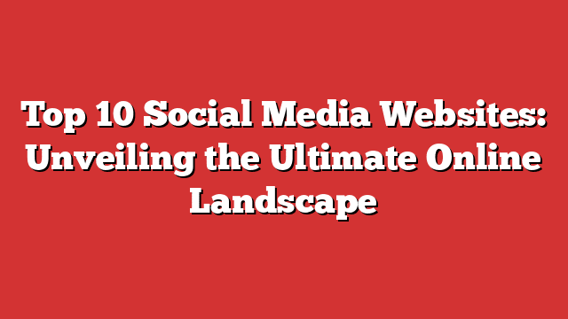 Best Top 10 Social Media Websites: Unveiling the Ultimate