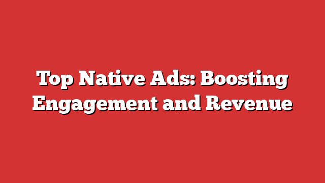 Best Top Native Ads: Boosting Engagement and Revenue
