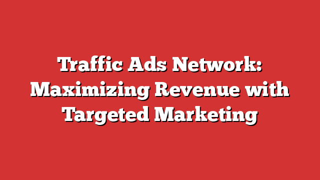 #1 Traffic Ads Network: Maximizing Revenue With Targeted Marketing - Free Tips & Proven Tricks