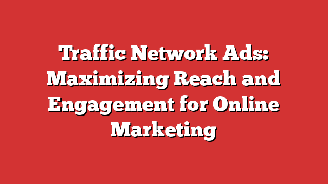 Traffic Network Ads: Maximizing Reach And Engagement For Online ...