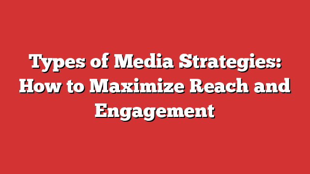 Types Of Media Strategies: How To Maximize Reach And Engagement ...