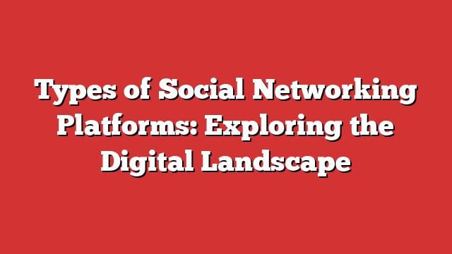 Best Types of Social Networking Platforms: Exploring the