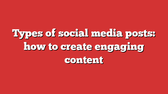Best Types of social media posts: how to create engaging