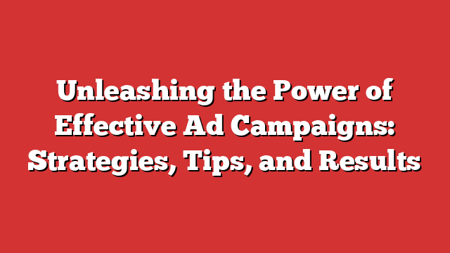 #1 Unleashing The Power Of Effective Ad Campaigns: Strategies, Tips ...