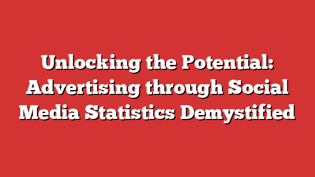 Unlocking The Potential: Advertising Through Social Media Statistics ...