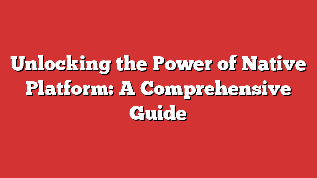 Best Unlocking the Power of Native Platform: A Comprehensive Guide - [2026]