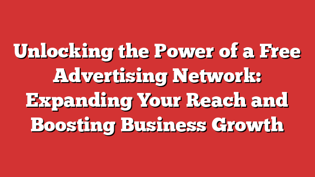 #1 Unlocking The Power Of A Free Advertising Network: Expanding Your ...