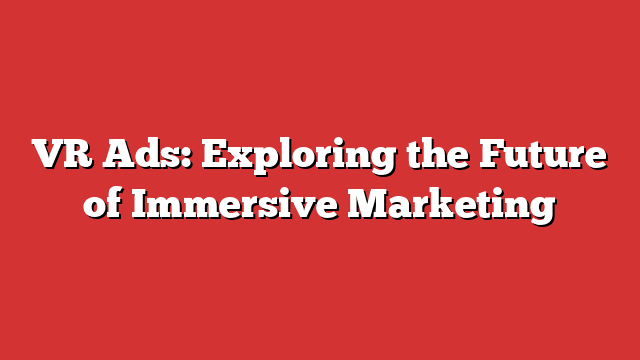 #1 VR Ads: Exploring The Future Of Immersive Marketing - Free Tips ...