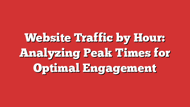 Best Website Traffic by Hour: Analyzing Peak Times for