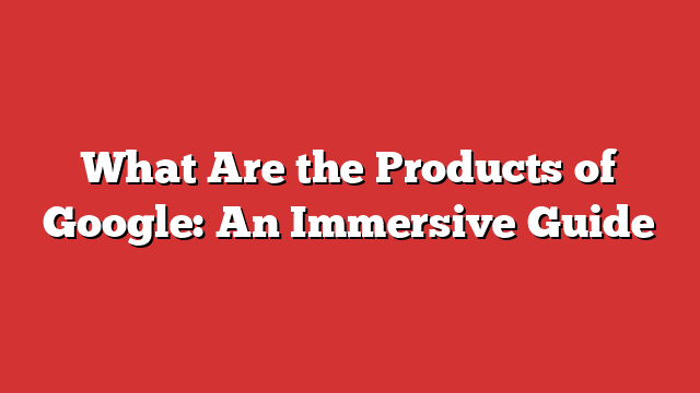What Are The Products Of Google: An Immersive Guide - Free Guide ...