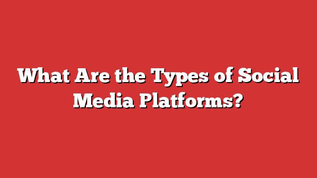 Best What Are the Types of Social Media Platforms?
