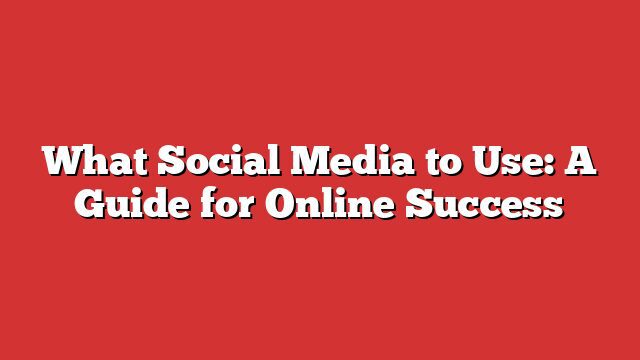 Best What Social Media to Use: A Guide for Online