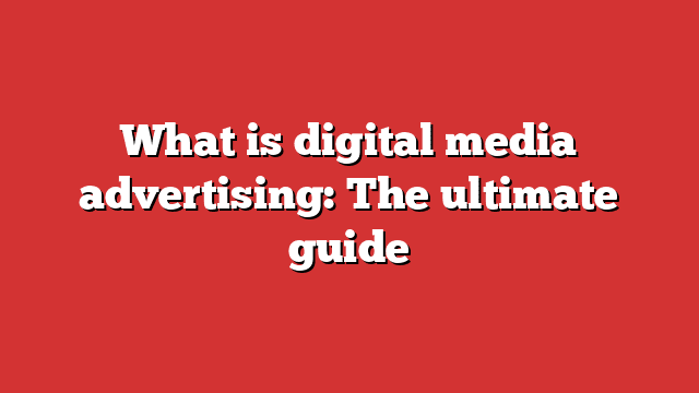 #1 What Is Digital Media Advertising: The Ultimate Guide - Free Tips ...