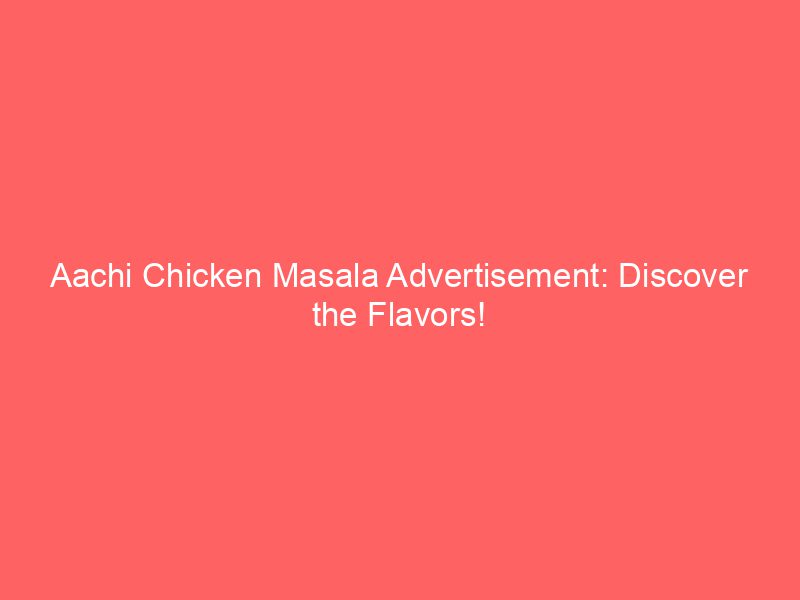 Aachi Chicken Masala Advertisement: Discover The Flavors! - FroggyAds