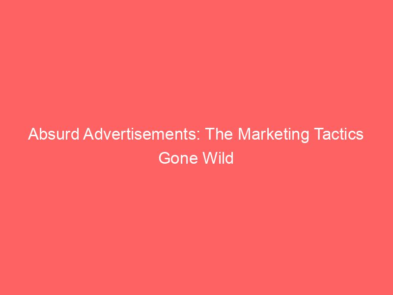 #1 Absurd Advertisements: The Marketing Tactics Gone Wild - Free Tips ...