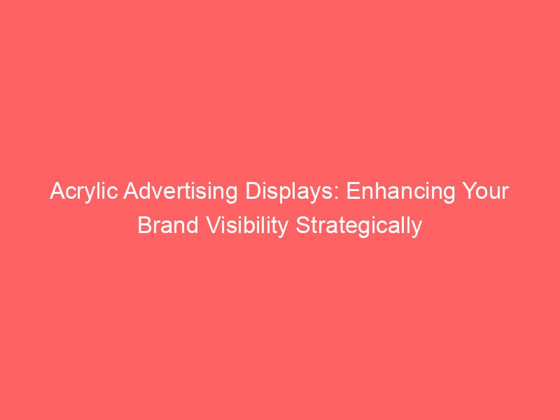 Best Acrylic Advertising Displays: Enhancing Your Brand